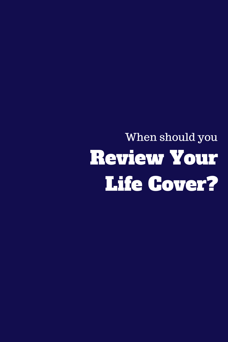 Reviewing Life Cover- When Should I Change My Life Cover? Reviewing Life Cover- When Should I Change My Life Cover?
